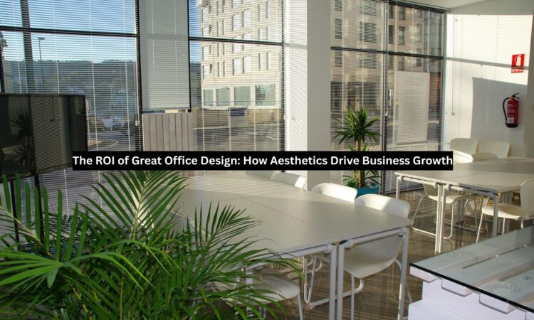 The ROI of Great Office Design: How Aesthetics Drive Business Growth ...